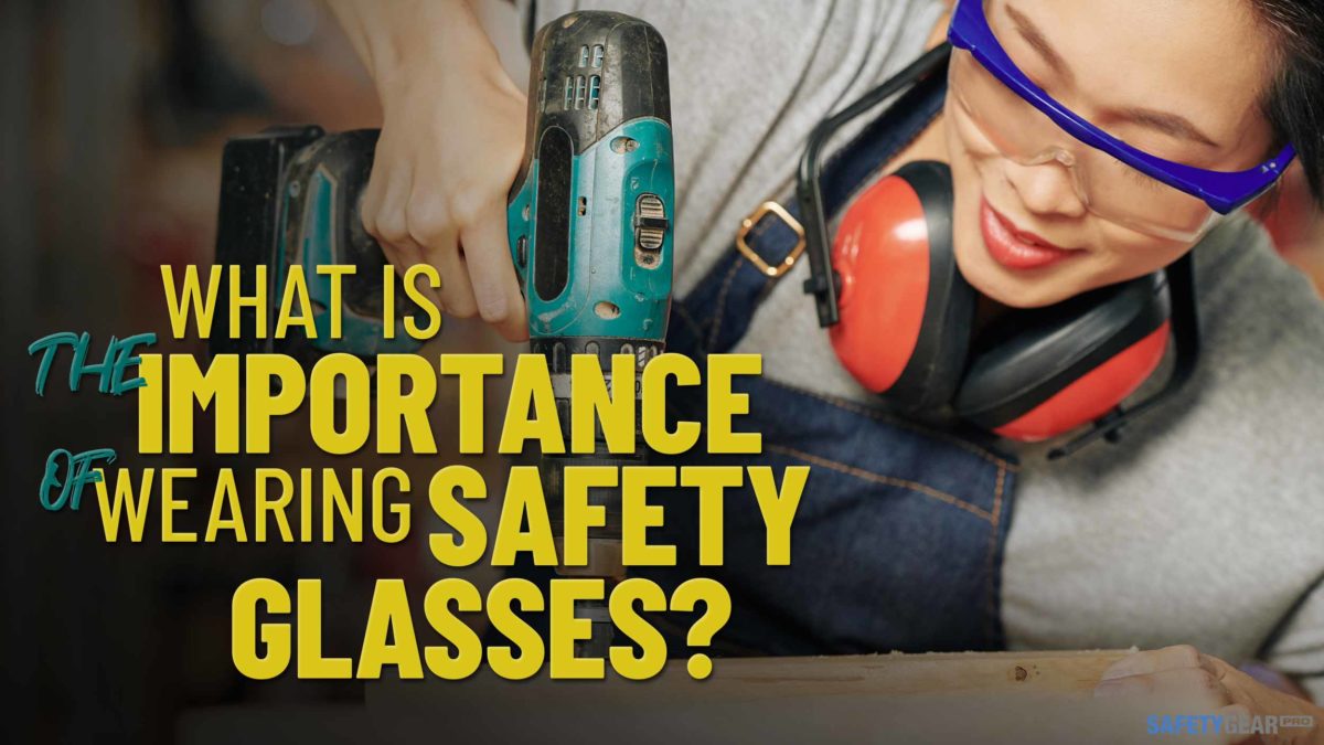 The Importance of Safety Glasses | Safety Gear Pro